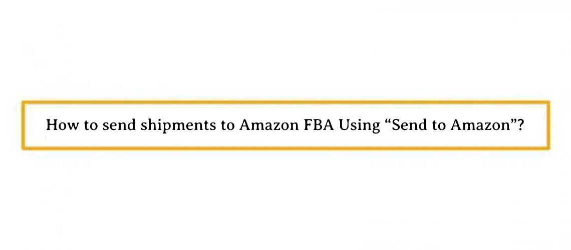 How to send shipments to Amazon FBA Using “Send to Amazon”? | StaffCloud